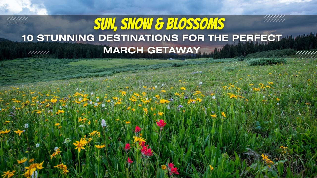 10 Picture-Perfect Places to Visit in March for the Ultimate Spring Getaway